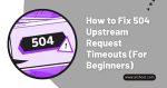 Step-by-Step Guide: How To Fix 504 Upstream Request Timeout